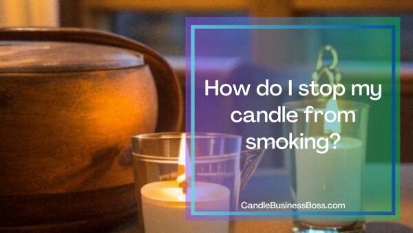 What Causes Candles To Smoke And How To Avoid It - Candle Business Boss