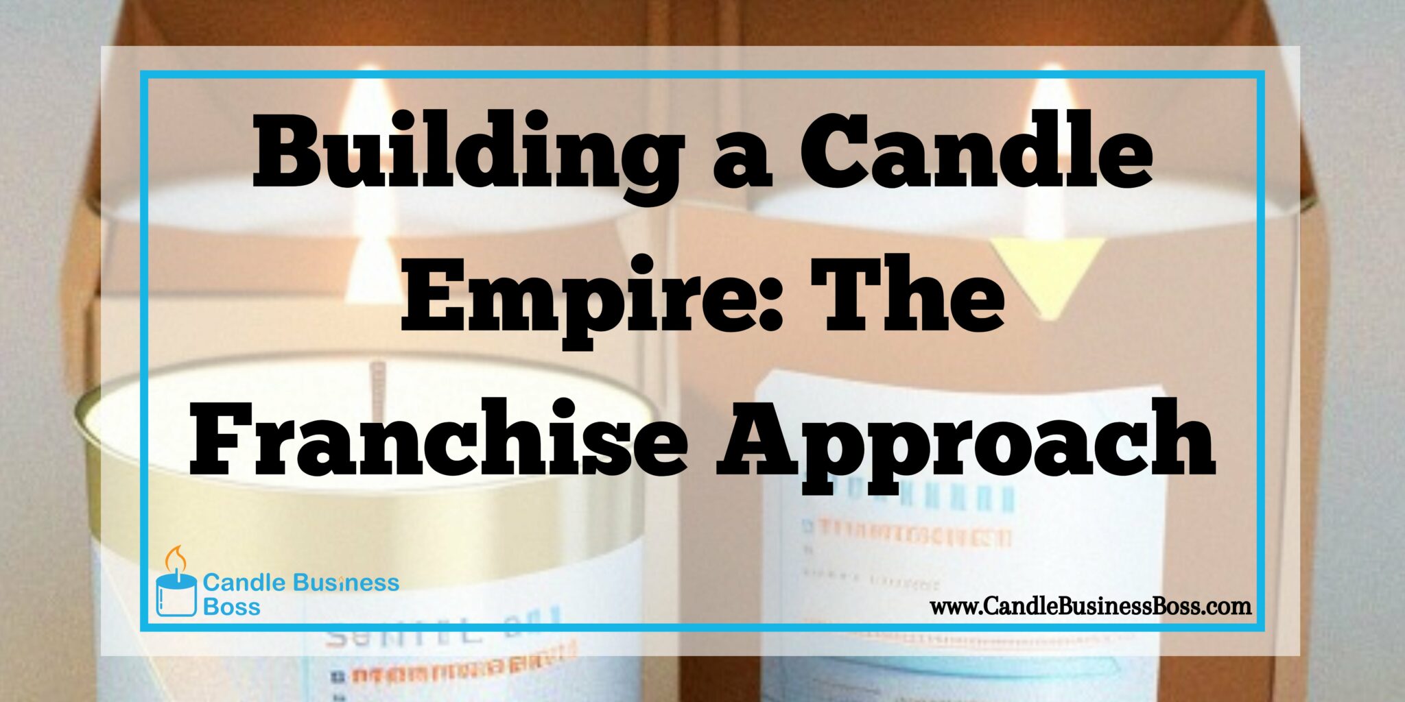Building a Candle Empire: The Franchise Approach - Candle Business Boss